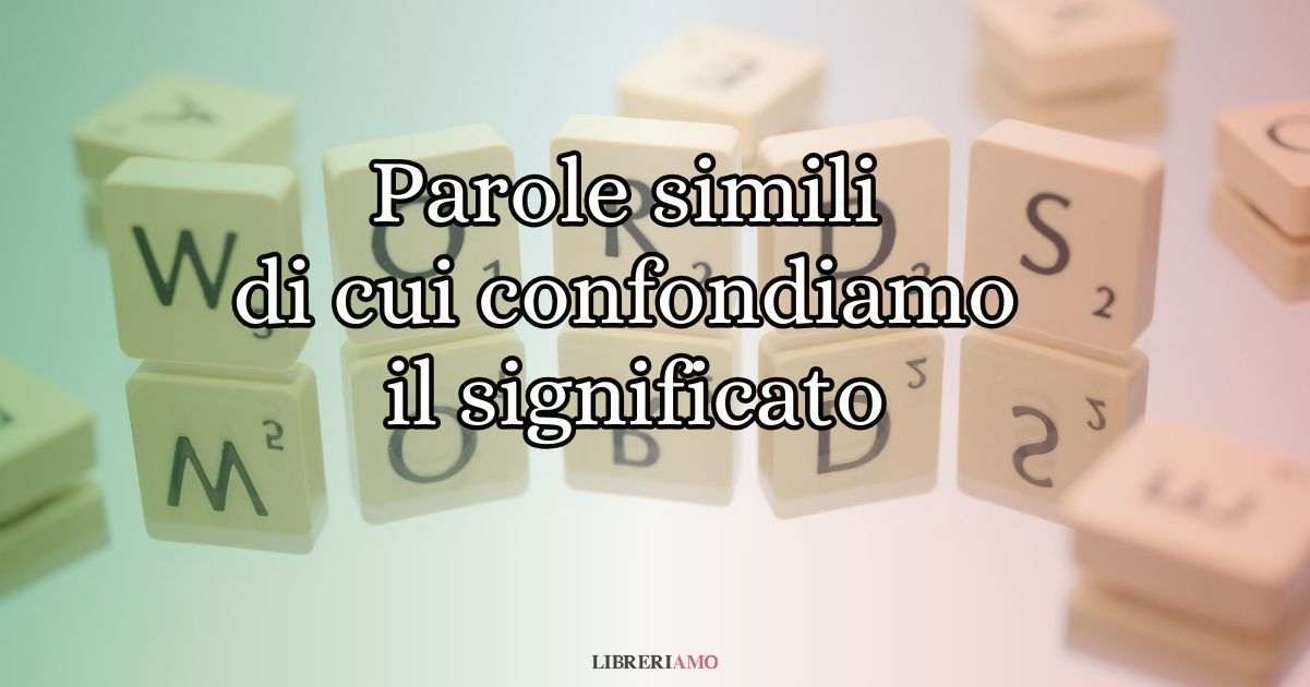 8 parole simili di cui si confonde spesso il significato