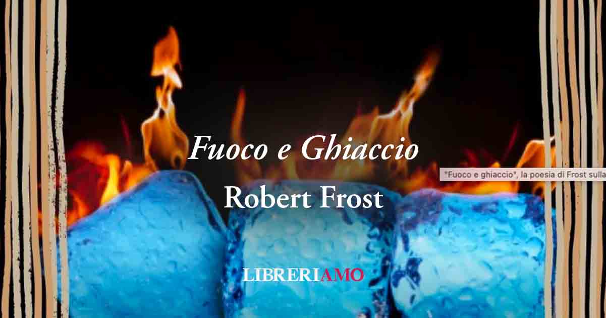 "Fuoco e ghiaccio" (1920), geniale poesia di Frost sulla fine della ...