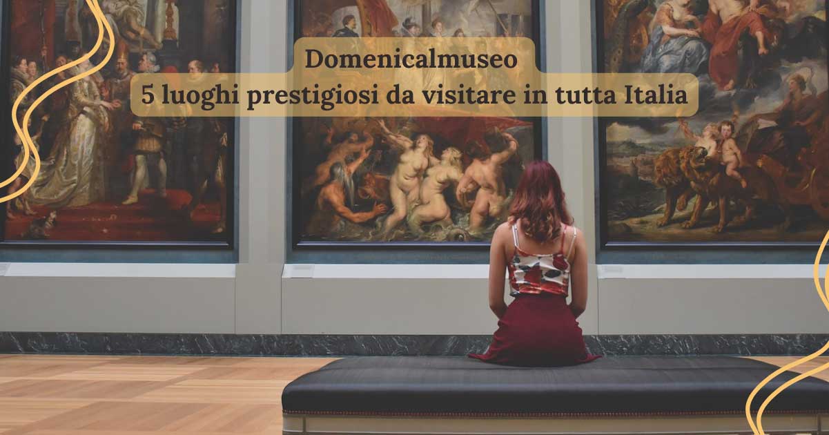 Domenicalmuseo, 5 luoghi prestigiosi da visitare in tutta Italia