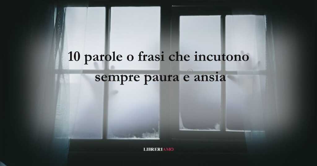 10 parole e frasi che incutono sempre paura e ansia