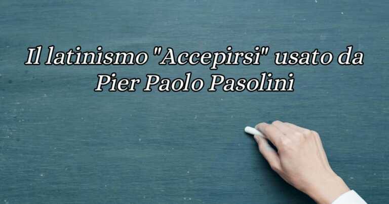 "Accepirsi", origine e significato del latinismo usato da Pier Paolo ...