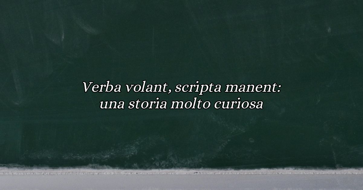 Verba volant, scripta manent: origine e significato del proverbio latino