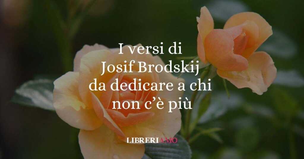 I versi di Josif Brodskij da dedicare a chi non c'è più