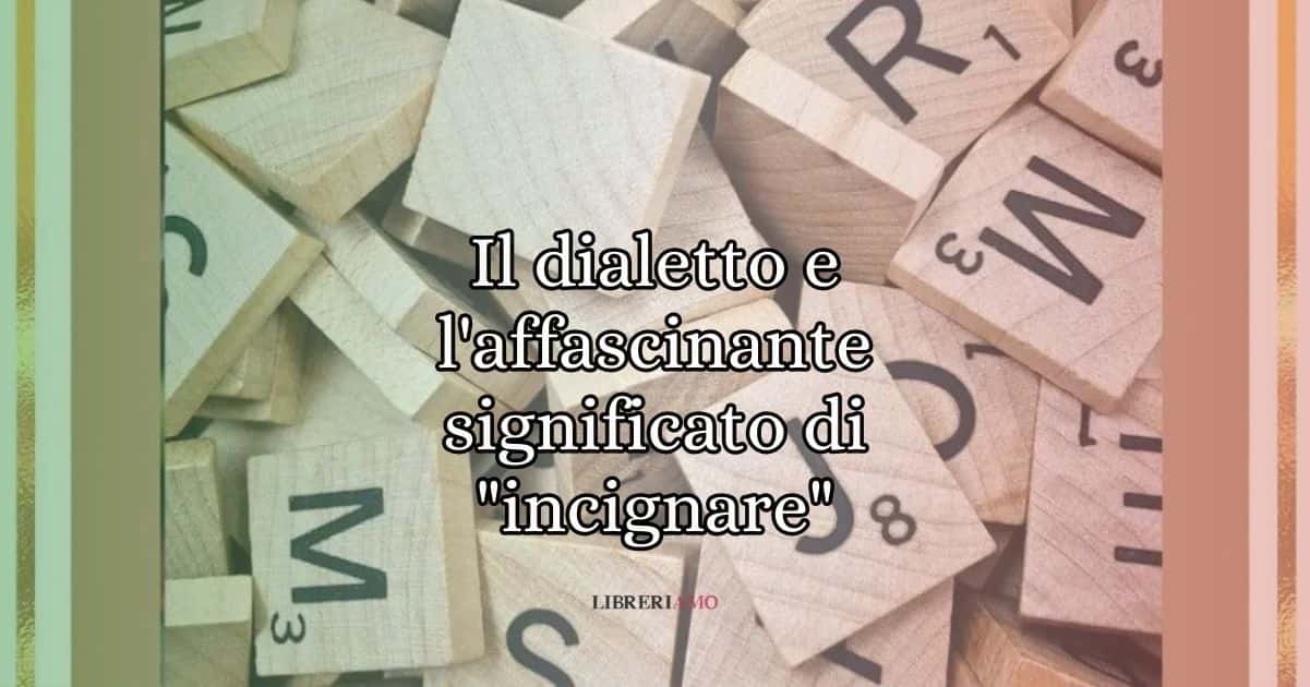 Il dialetto e l'affascinante significato di "incignare"