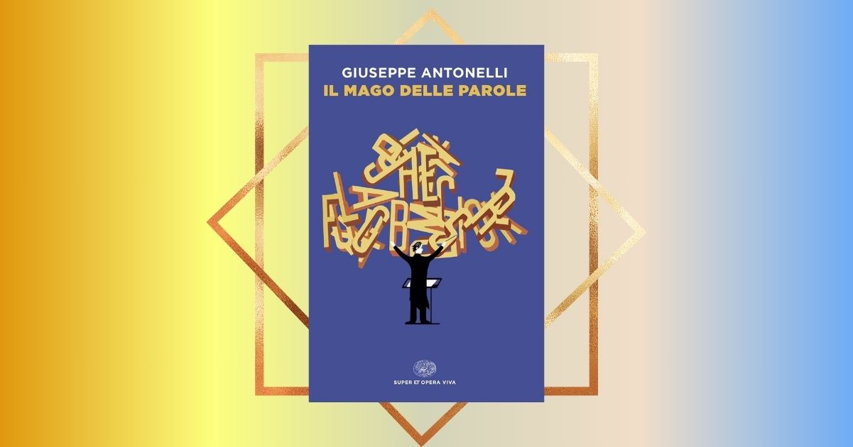 “Il mago delle parole” di Giuseppe Antonelli, il libro per scoprire il ...