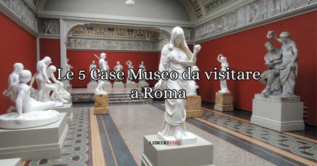Le 5 Case Museo di Roma da visitare almeno una volta nella vita