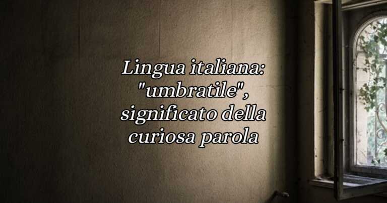 Lingua italiana: "umbratile", significato della curiosa parola