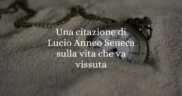 Una frase di Lucio Anneo Seneca sulla vita che va vissuta