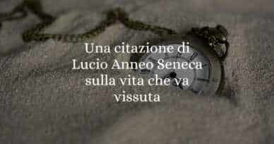 Una frase di Lucio Anneo Seneca sulla vita che va vissuta