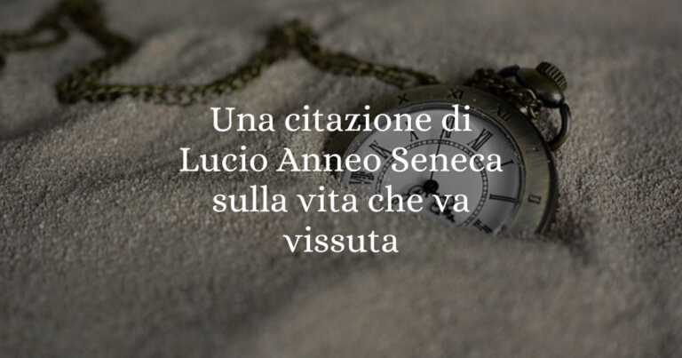 Una frase di Lucio Anneo Seneca sulla vita che va vissuta