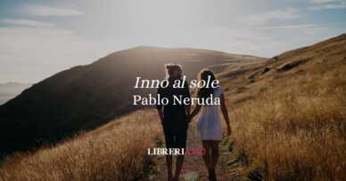 "Inno al sole” (1954) di Pablo Neruda: la luce che feconda l’anima