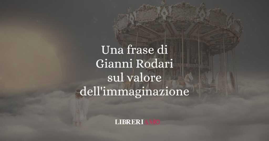 Una frase di Gianni Rodari sul valore dell'immaginazione