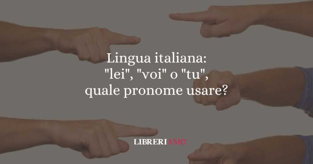 Lingua italiana: "lei", "voi" o "tu", quale pronome usare?