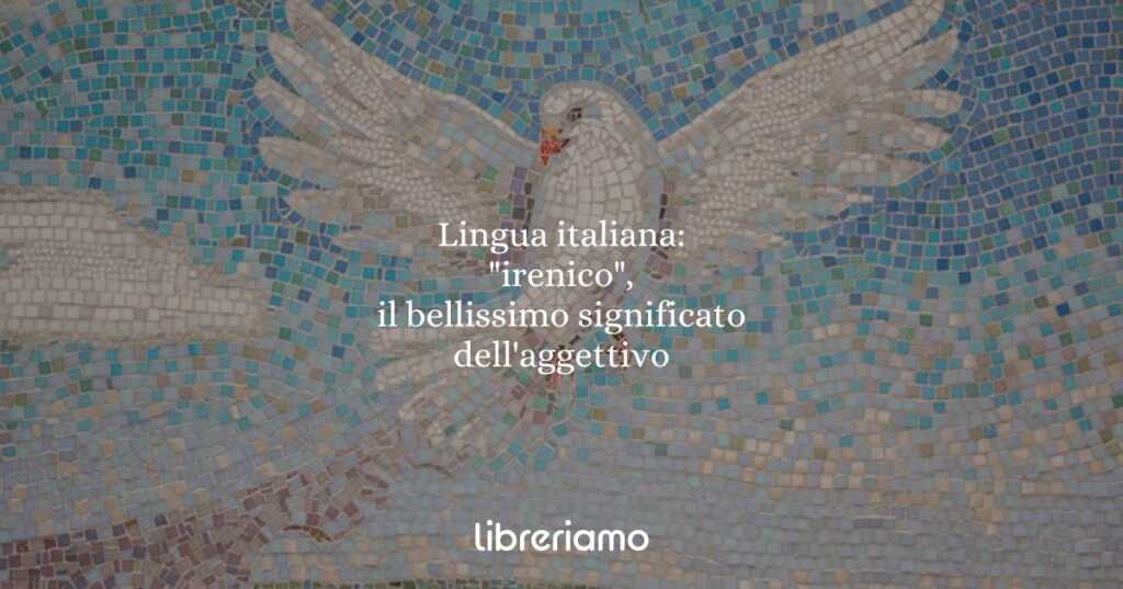 Lingua italiana: "irenico", il bellissimo significato dell'aggettivo