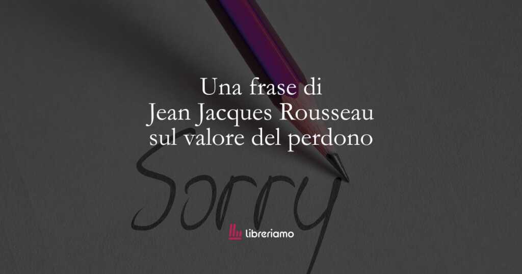 Una frase di Jean Jacques Rousseau sul valore del perdono